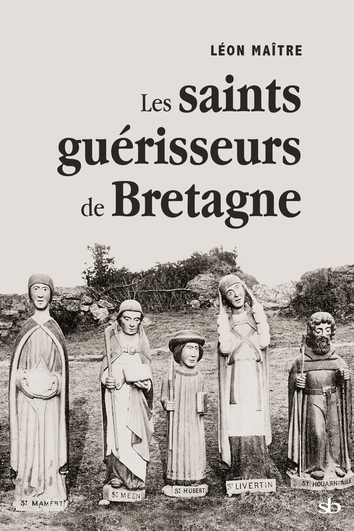 Les saints guérisseurs de Bretagne - Stéphane Batigne Éditeur