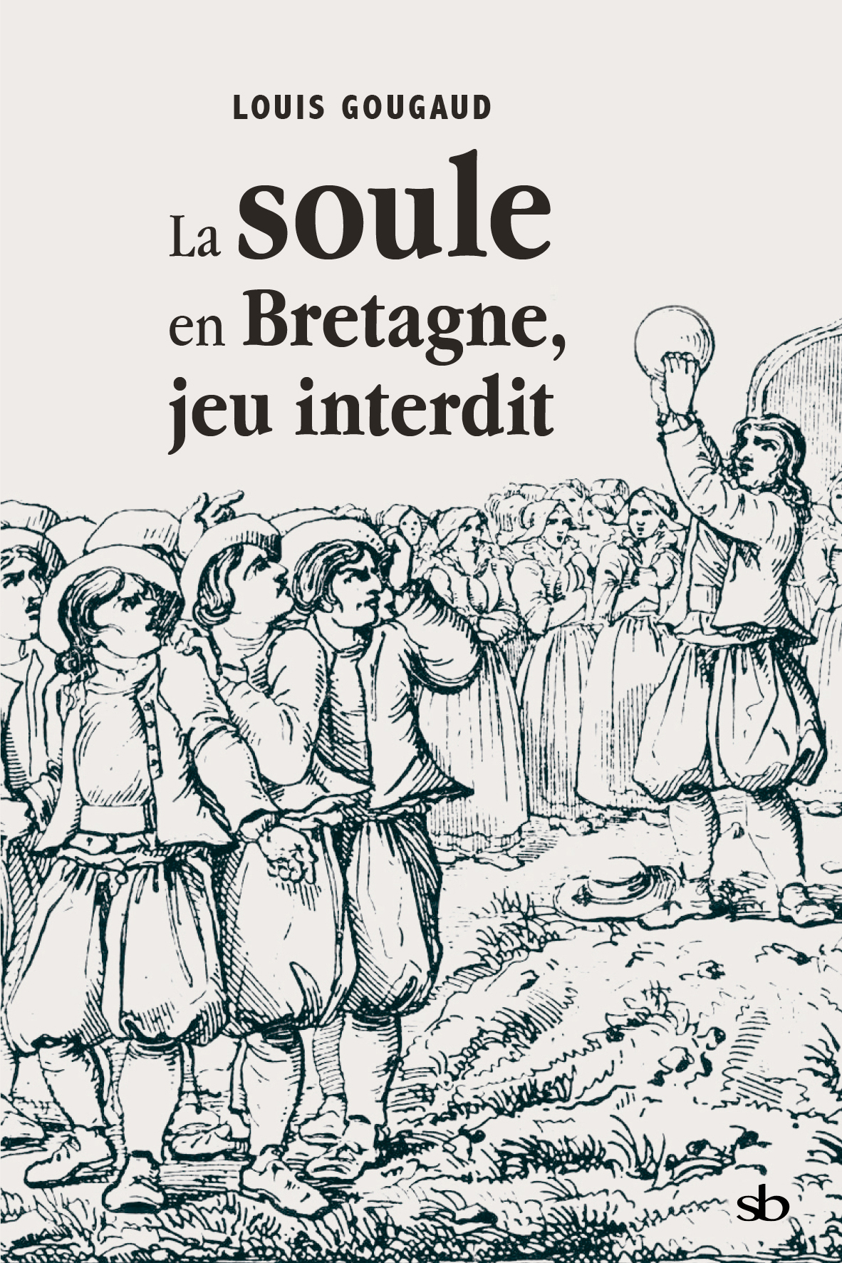 La soule en Bretagne, jeu interdit - Stéphane Batigne Éditeur